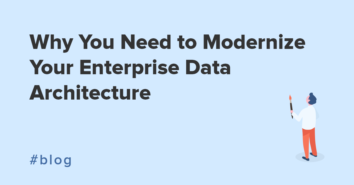 Why you need to modernize your enterprise data architecture Why you need to modernize your enterprise data architecture